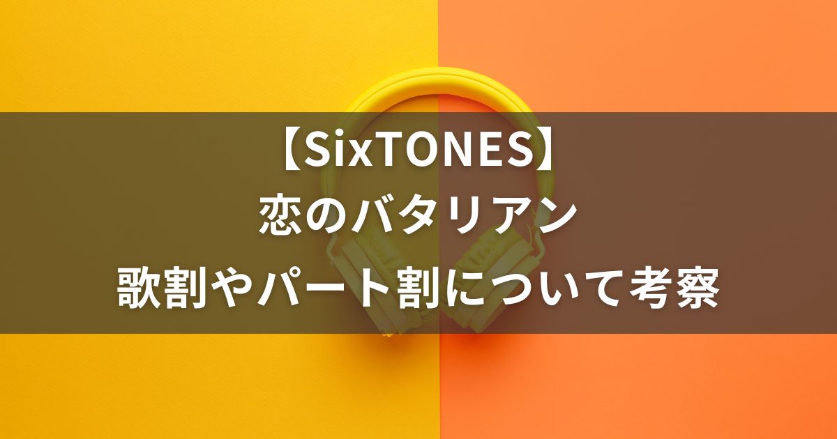 【SixTONES】恋のバタリアンの歌割りやパート割について調査！ | あやログ